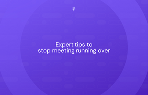 Meeting Running Over Time: 10 Expert Tips to Stop This