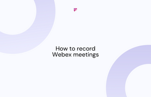 How to Record Webex Meetings: 4 Easy Ways to Do It